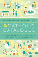 The Catholic Catalogue: A Field Guide to the Daily Acts That Make Up a ...
